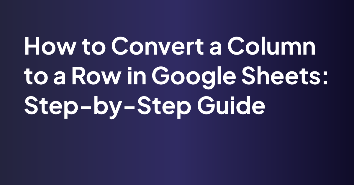 How to Convert a Column to a Row in Google Sheets: Step-by-Step Guide | MagicSlides Blog